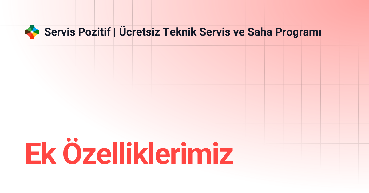 Ek Özelliklerimiz | Servis Pozitif | Ücretsiz Teknik Servis ve Saha Programı